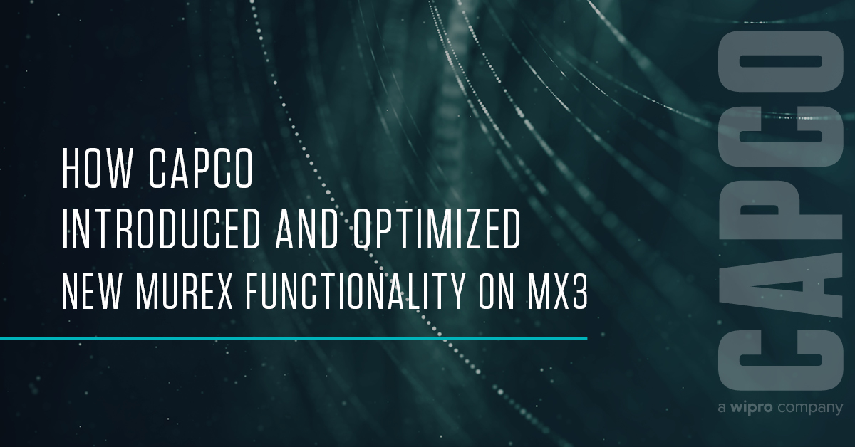 How Capco Introduced And Optimized New Murex Functionality On Mx3 For ...